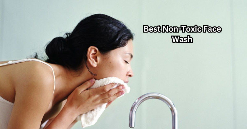 Say Goodbye to Harsh Chemicals: Best Non-Toxic Face Wash